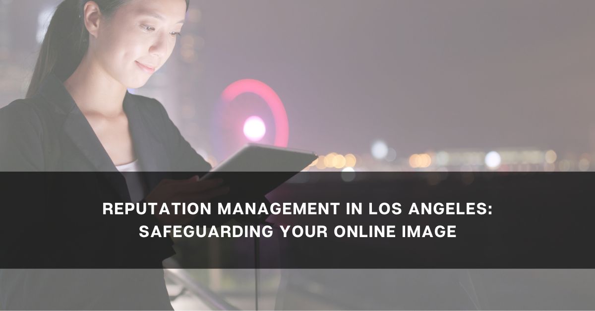 Reputation Management Los Angeles: Safeguarding Online Image