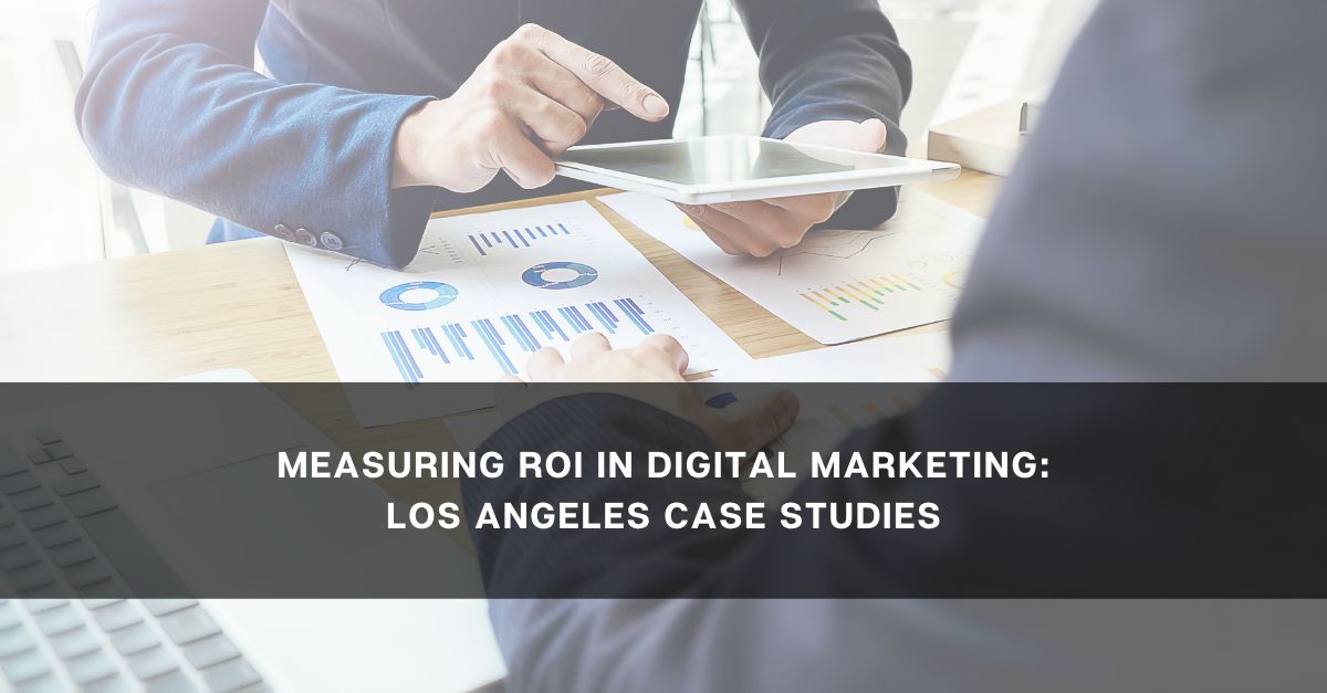 Measuring ROI: Digital Marketing Los Angeles Case Studies