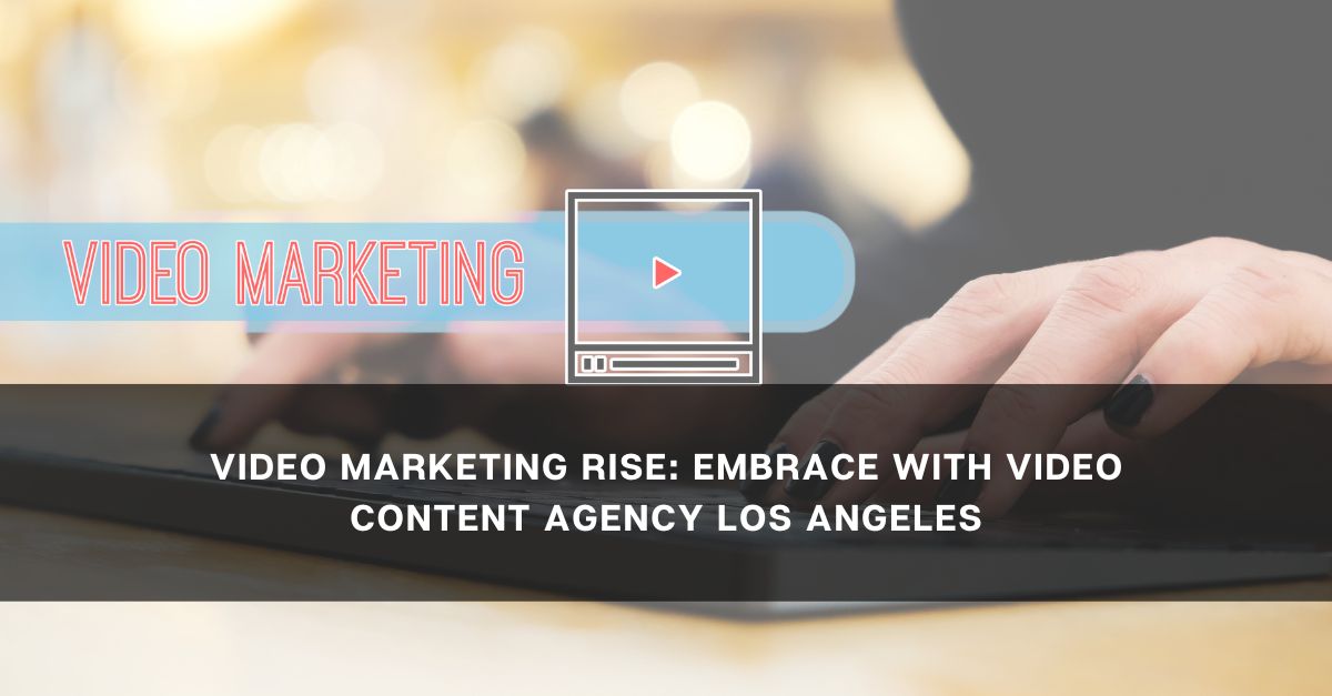 Video Content Agency Los Angeles Video Marketing Rise - Digital ...