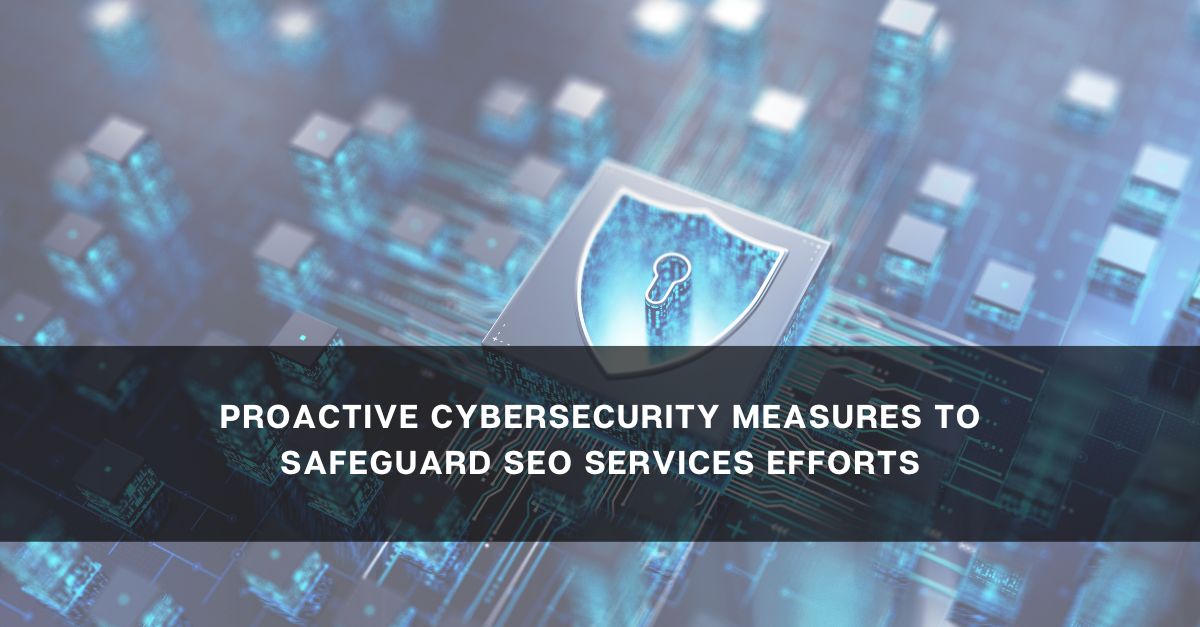 Proactive Cybersecurity Measures To Safeguard Seo Services Efforts